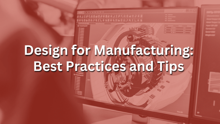 Design for Manufacturing: Best Practices and Tips
